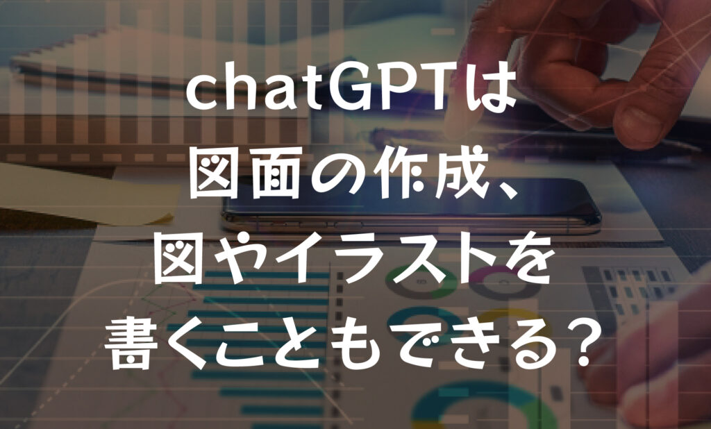 chatGPTは図面の作成、図やイラストを書くこともできる？ | クズグズの生存戦略
